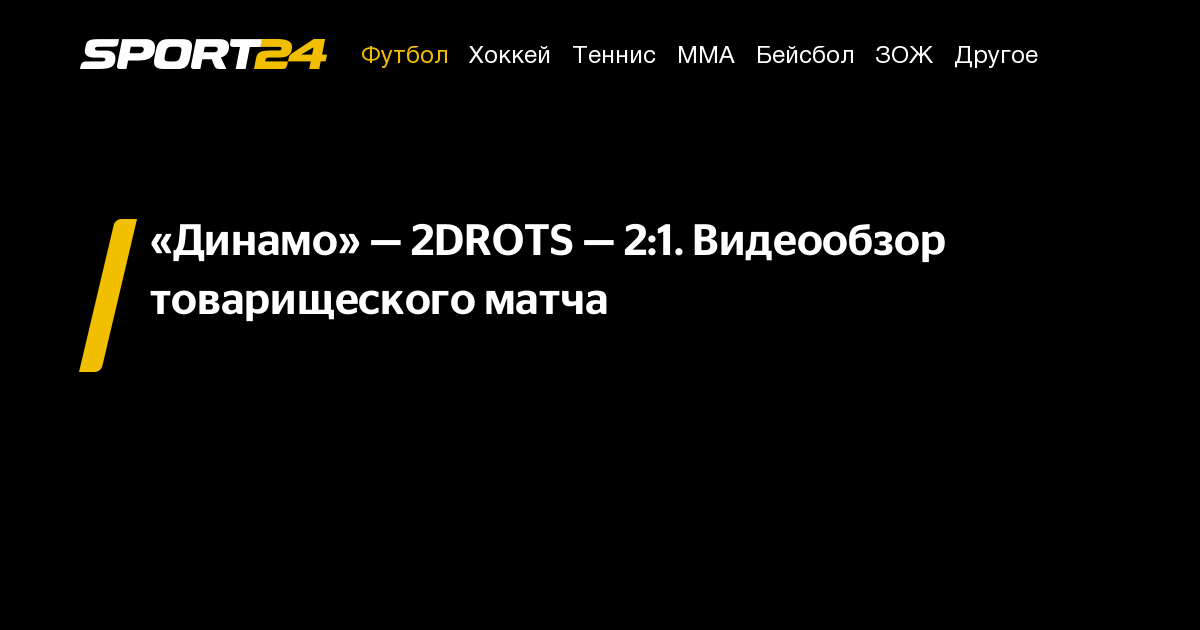 «Динамо» — 2DROTS — 2:1. Голы, видео, обзор матча, лучшие моменты - Sport24