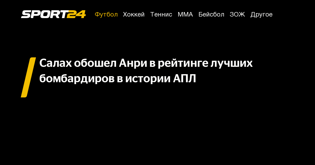 Салах обошел Анри в рейтинге лучших бомбардиров в истории АПЛ - Sport24