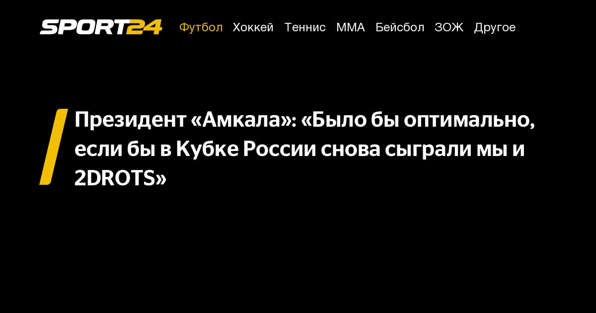 Президент «Амкала»: «Было бы оптимально, если бы в Кубке России снова сыграли мы и 2DROTS» - 28 ...
