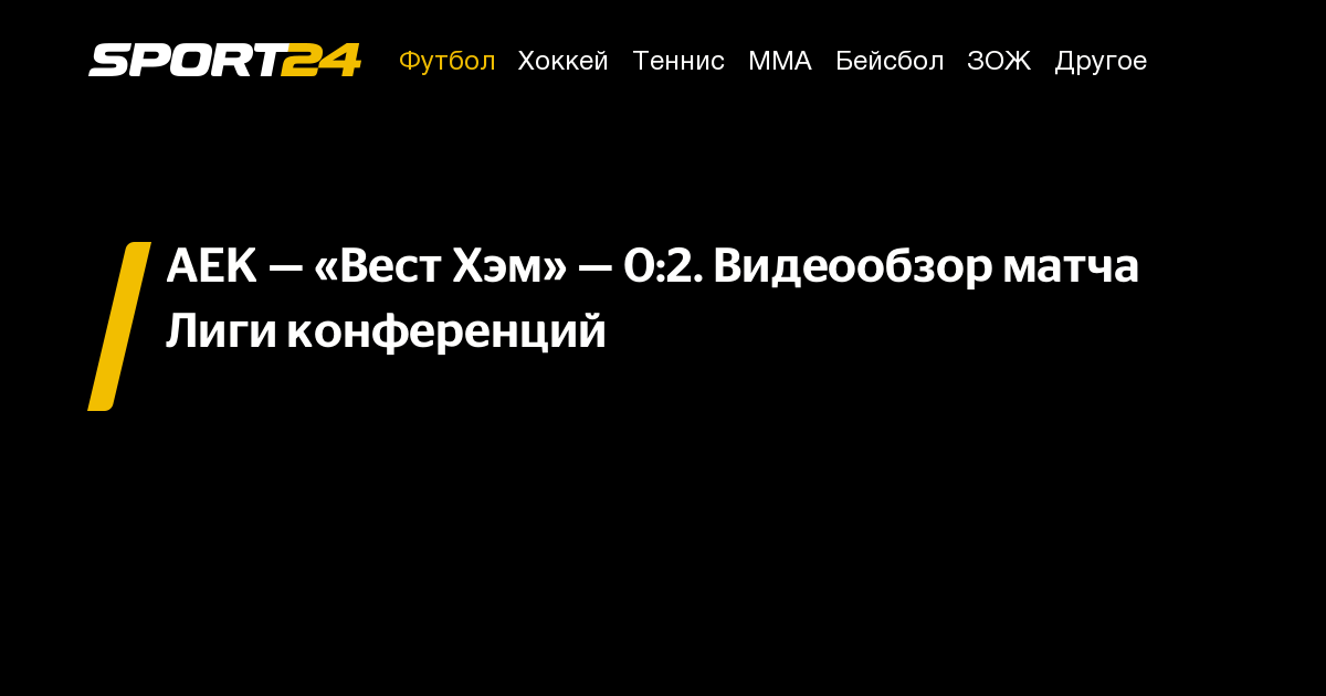 аек — вест хэм — 0:2. голы, видео, обзор матча, лучшие моменты - 10 марта 2023 - Sport24