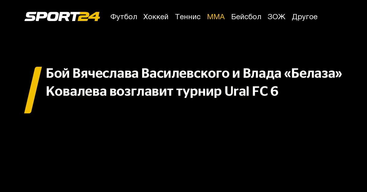 Бой Вячеслава Василевского и Влада «Белаза» Ковалева возглавит турнир Ural FC 6 - Sport24