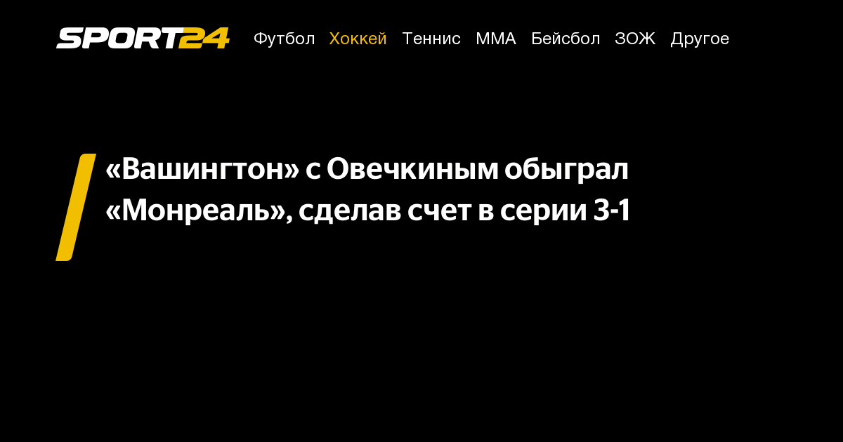 «Вашингтон» с Овечкиным обыграл «Монреаль», сделав счет в серии 3-1 - Sport24